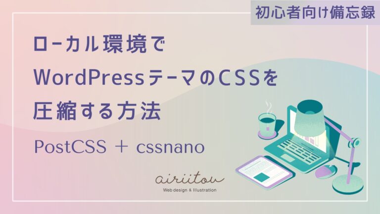 【初心者向け備忘録】ローカル環境でWordPressテーマのCSSを圧縮する方法（PostCSS + cssnano） | クリエイティブが好き【WebデザイナーAIRIのブログ】